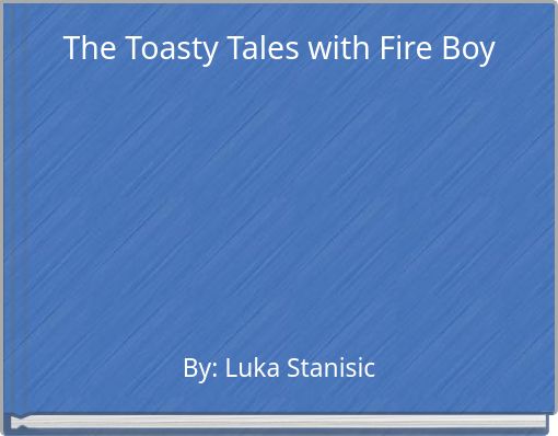 "The Toasty Tales with Fire Boy" - Free stories online. Create books ...