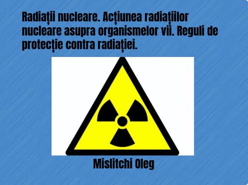 "Radiații nucleare. Acțiunea radiațiilor nucleare asupra organismelor ...