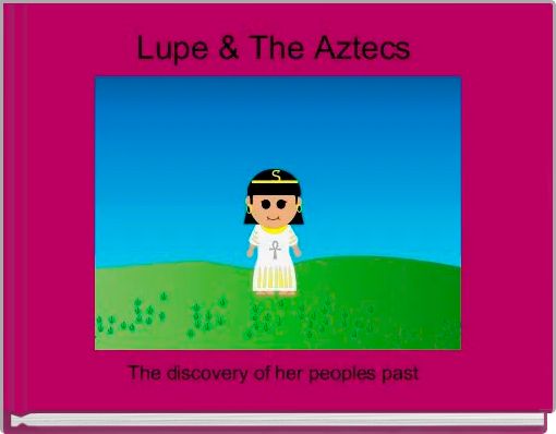 "Lupe & The Aztecs" - Free stories online. Create books for kids ...
