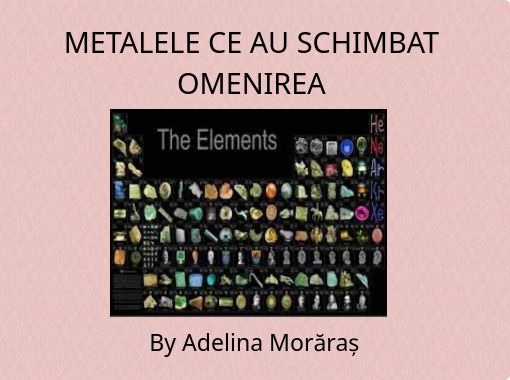 "METALELE CE AU SCHIMBAT OMENIREA" - Free stories online. Create books ...