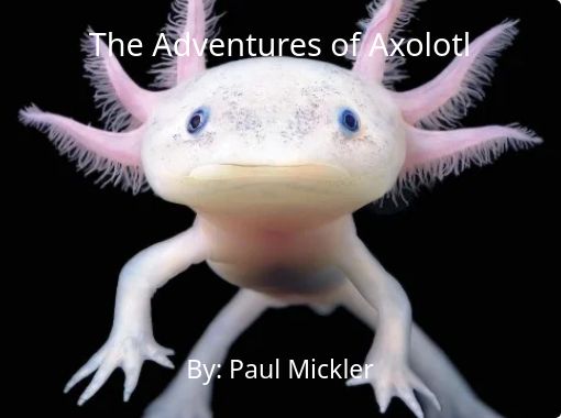 "The Adventures of Axolotl" - Free stories online. Create books for ...