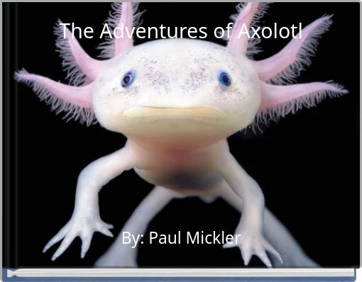 "The Adventures of Axolotl" - Free stories online. Create books for ...