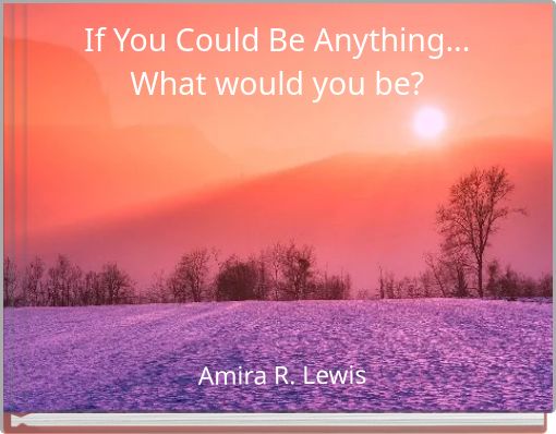 "If You Could Be Anything... What would you be?" - Free stories online ...