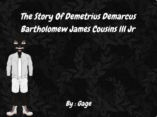 "The Story Of Demetrius Demarcus Bartholomew James Cousins lll Jr ...