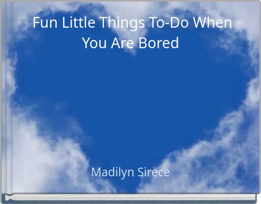 "Fun Little Things To-Do When You Are Bored" - Free stories online ...