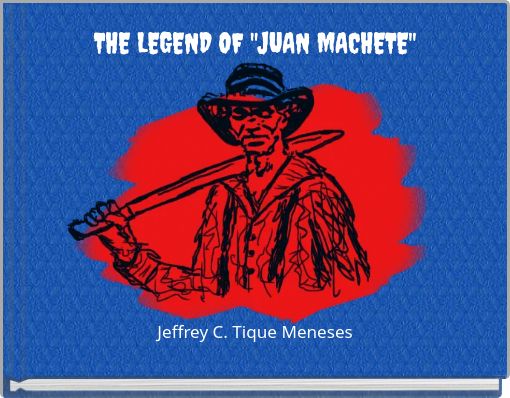 "THE LEGEND OF "JUAN MACHETE"" - Free stories online. Create books for kids | StoryJumper