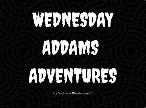 "WEDNESDAY ADDAMS ADVENTURES" - Free stories online. Create books for ...