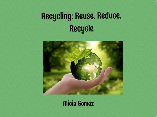 "Recycling: Reuse, Reduce, Recycle" - Free stories online. Create books ...