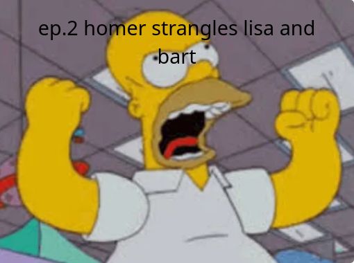 "ep.2 homer strangles lisa and bart" - Free stories online. Create ...