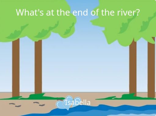 "What's at the end of the river?" - Free stories online. Create books ...