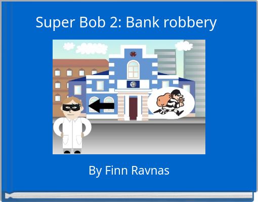 "Super Bob 2: Bank robbery" - Free stories online. Create books for ...