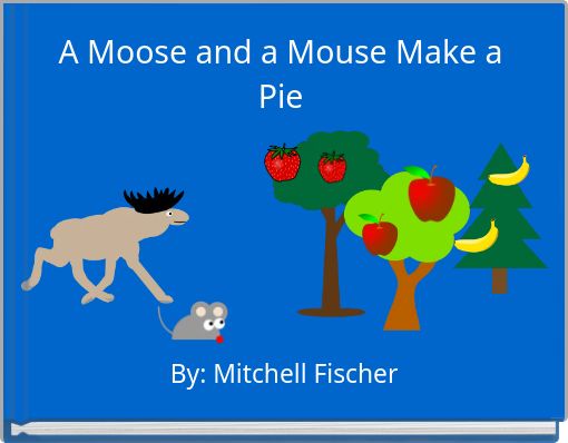 "A Moose and a Mouse Make a Pie" - Free stories online. Create books ...