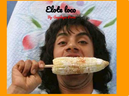 "Elote loco By: Angelique Perez" - Free stories online. Create books ...