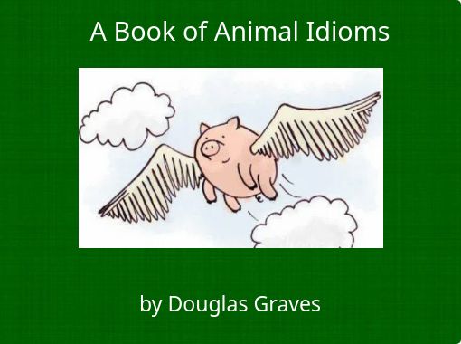 "A Book of Animal Idioms" - Free stories online. Create books for kids ...