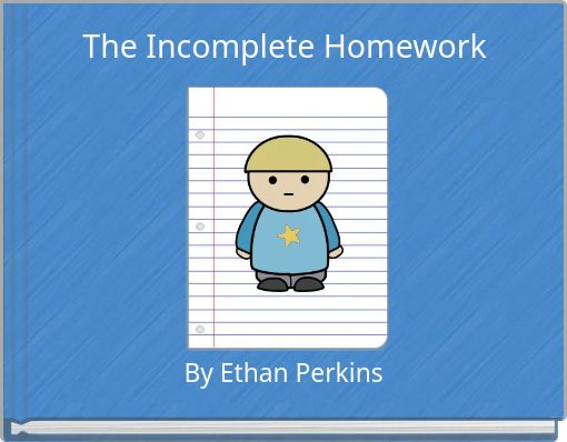 "The Incomplete Homework" - Free stories online. Create books for kids | StoryJumper