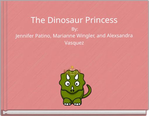 "The Dinosaur Princess By: Jennifer Patino, Marianne Wingler, and ...