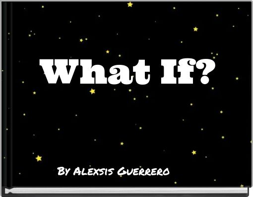 "What If?" - Free stories online. Create books for kids | StoryJumper