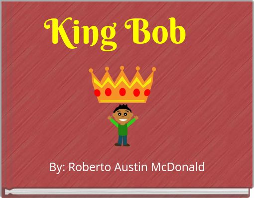 "King Bob" - Free stories online. Create books for kids | StoryJumper