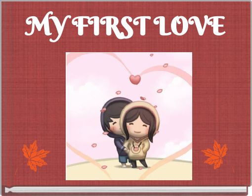 "MY FIRST LOVE" - Free stories online. Create books for kids | StoryJumper
