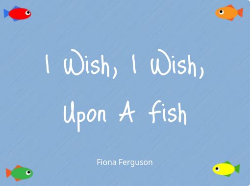 "I Wish, I Wish,Upon A Fish" - Free stories online. Create books for ...