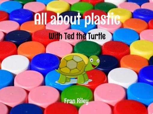 "All about plastic With Ted the Turtle" - Free stories online. Create books for kids | StoryJumper