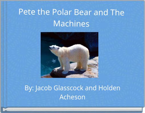 "Pete the Polar Bear and The Machines" - Free stories online. Create ...
