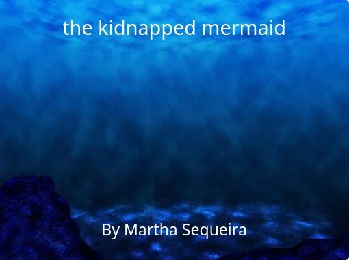 "the kidnapped mermaid" - Free stories online. Create books for kids ...