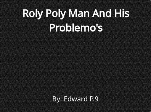 "Roly Poly Man And His Problemo's" - Free stories online. Create books ...