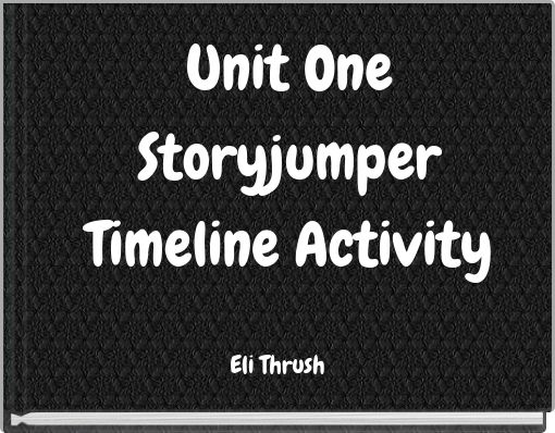 "Unit One Storyjumper Timeline Activity" - Free stories online. Create books for kids | StoryJumper