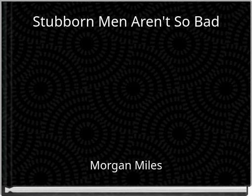 "Stubborn Men Aren't So Bad" - Free stories online. Create books for ...