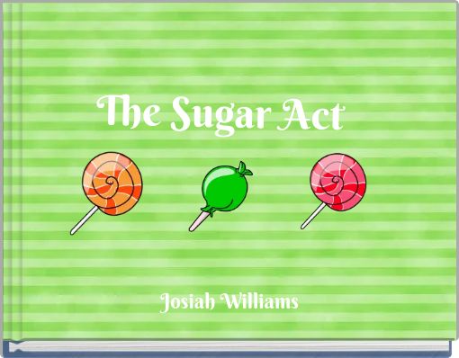"The Sugar Act" - Free stories online. Create books for kids | StoryJumper